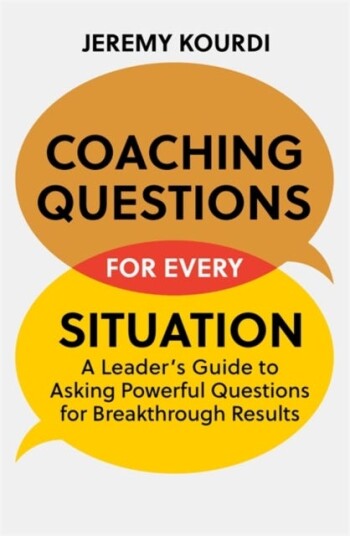 Coaching Questions for Every Situation A Leader's Guide to Asking Powerful Questions for ...